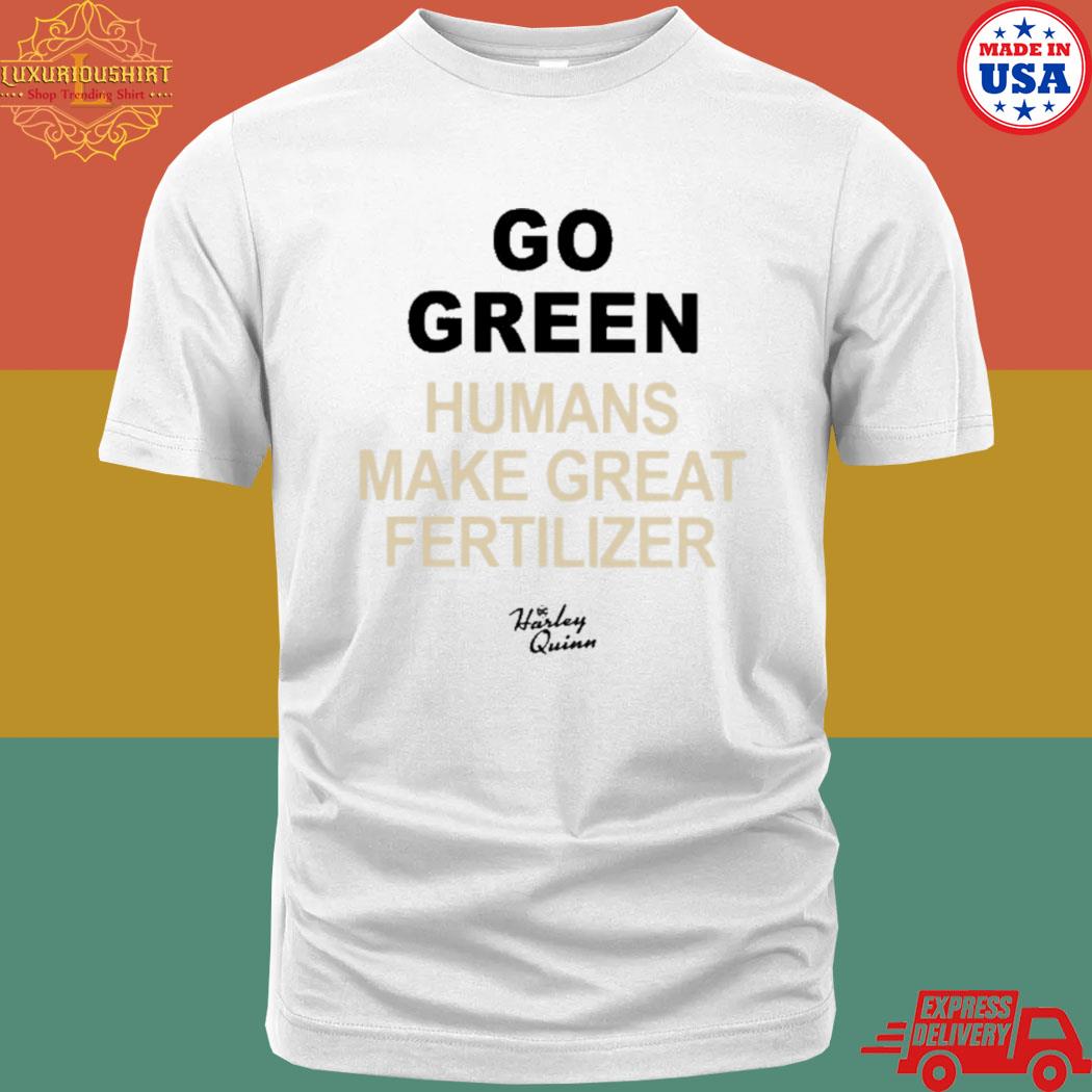 Official Go green humans make great fertilizer shirt – Dominiktee