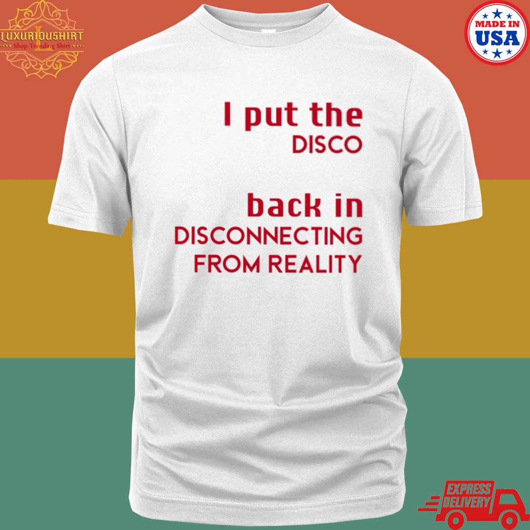 Official I put the disco back in disconnecting from reality shirt ...