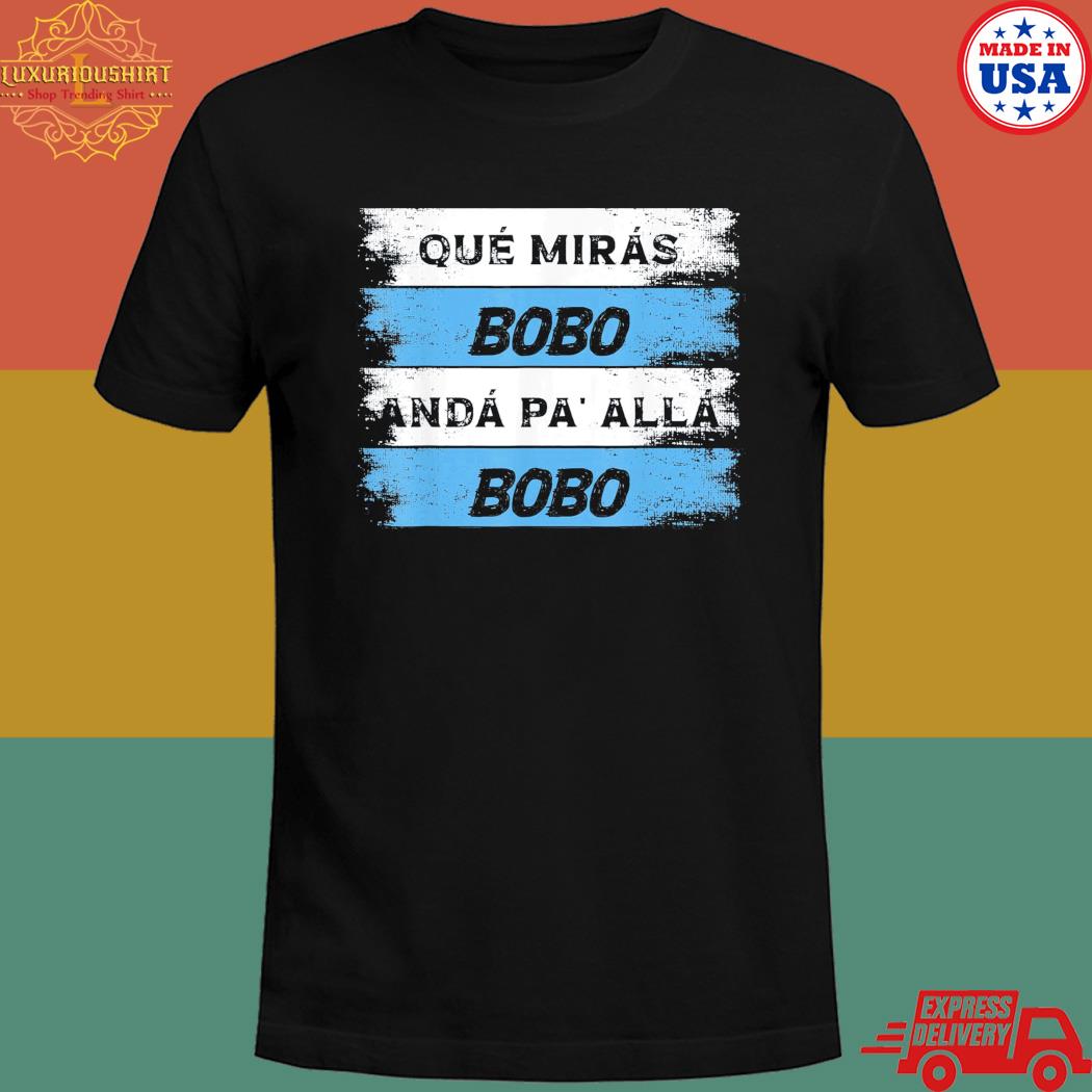 Official Qué Mirás Bobo Andá Pa Allá Shirt 20fashionteeshirt