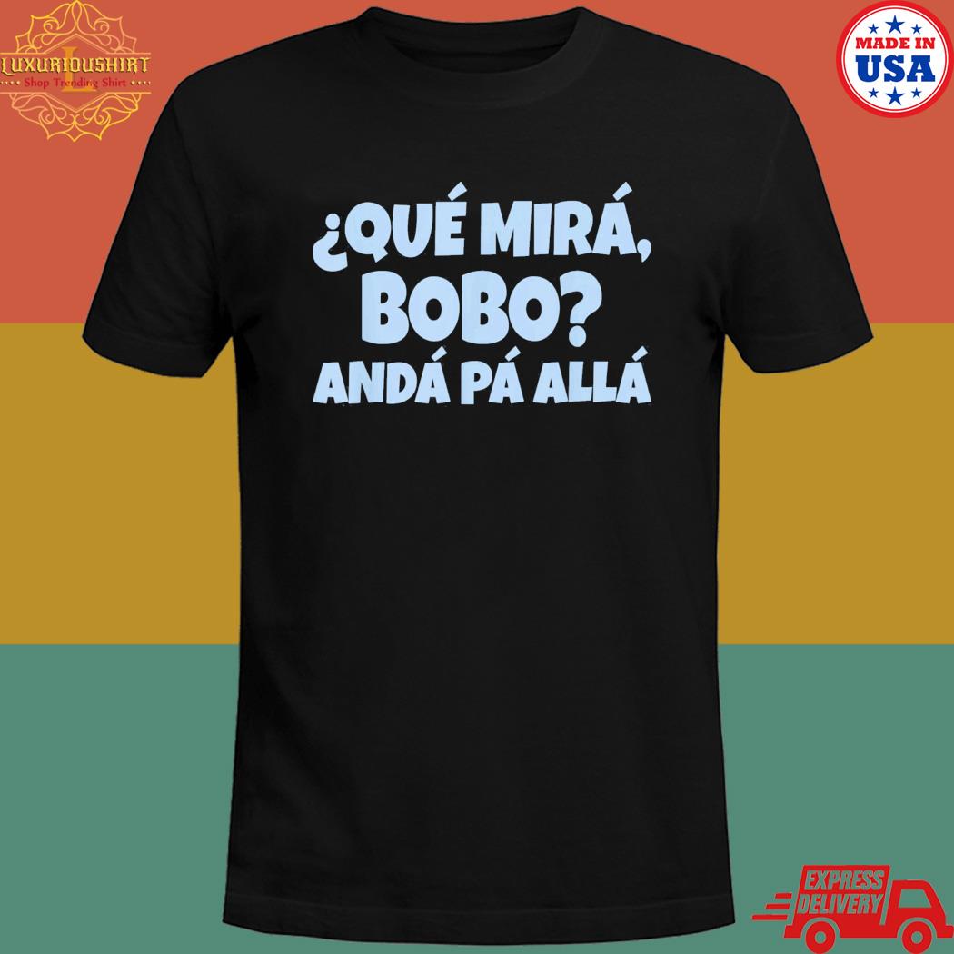 Official Qué Miras Bobo Anda Pa Alla Shirt Herapremium