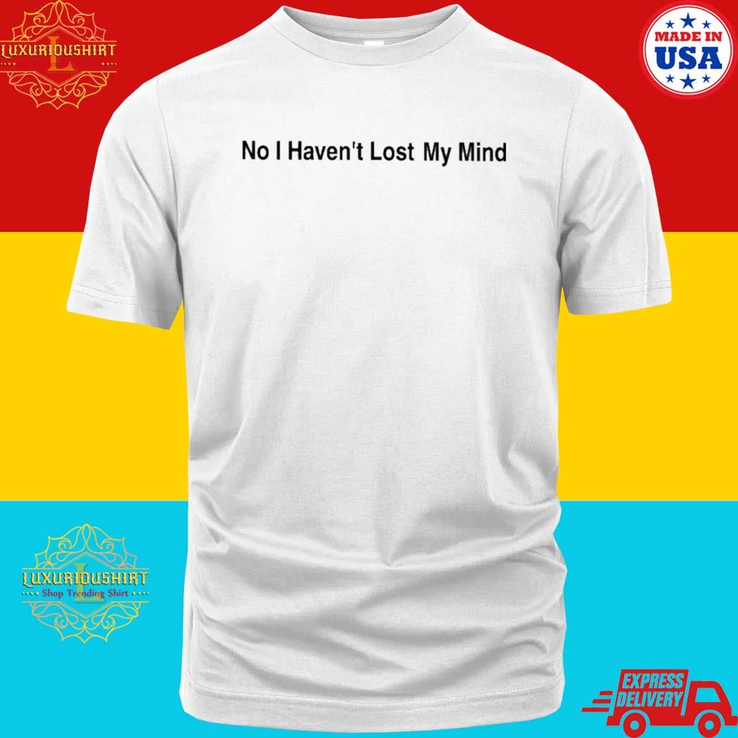 Luxurioushirt Official No I Havent Lost My Mind Shirt Burgerstee