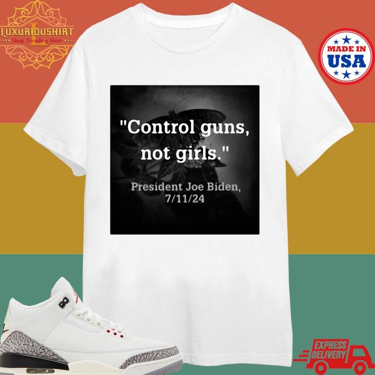Official Control Guns Not Girls President Joe Biden 7 11 24 Shirt ...