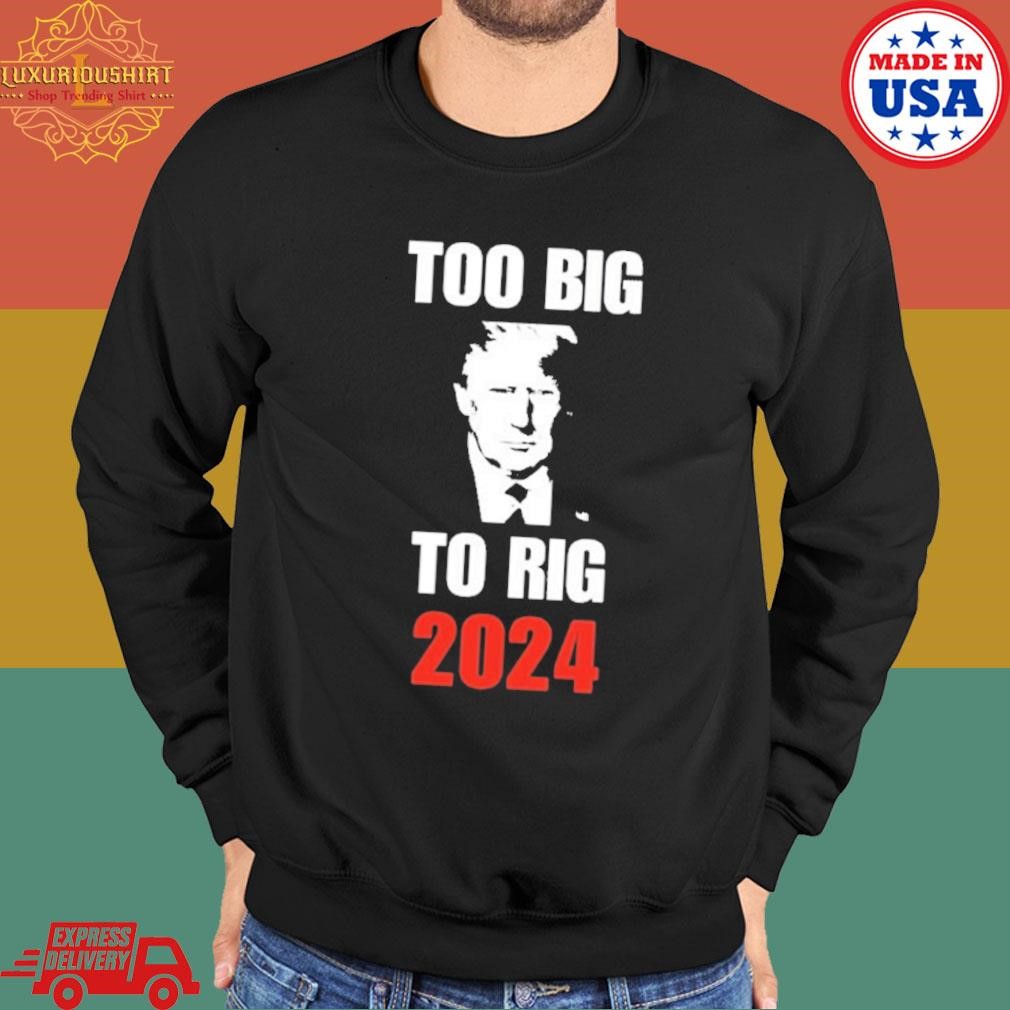 Official Chuck Callesto Too Big To Rig 2024 Trump Shirt, hoodie, tank ...